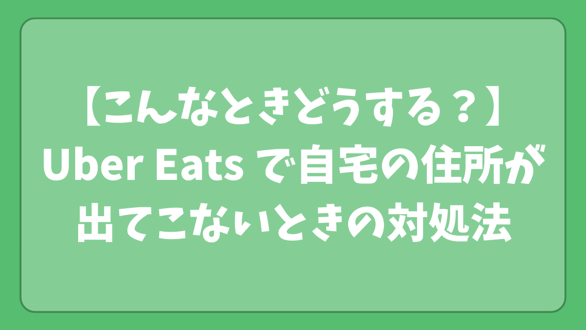 補足すればOK！Uber Eats で自宅の住所が出てこないときの対処法 | かたぴ.net